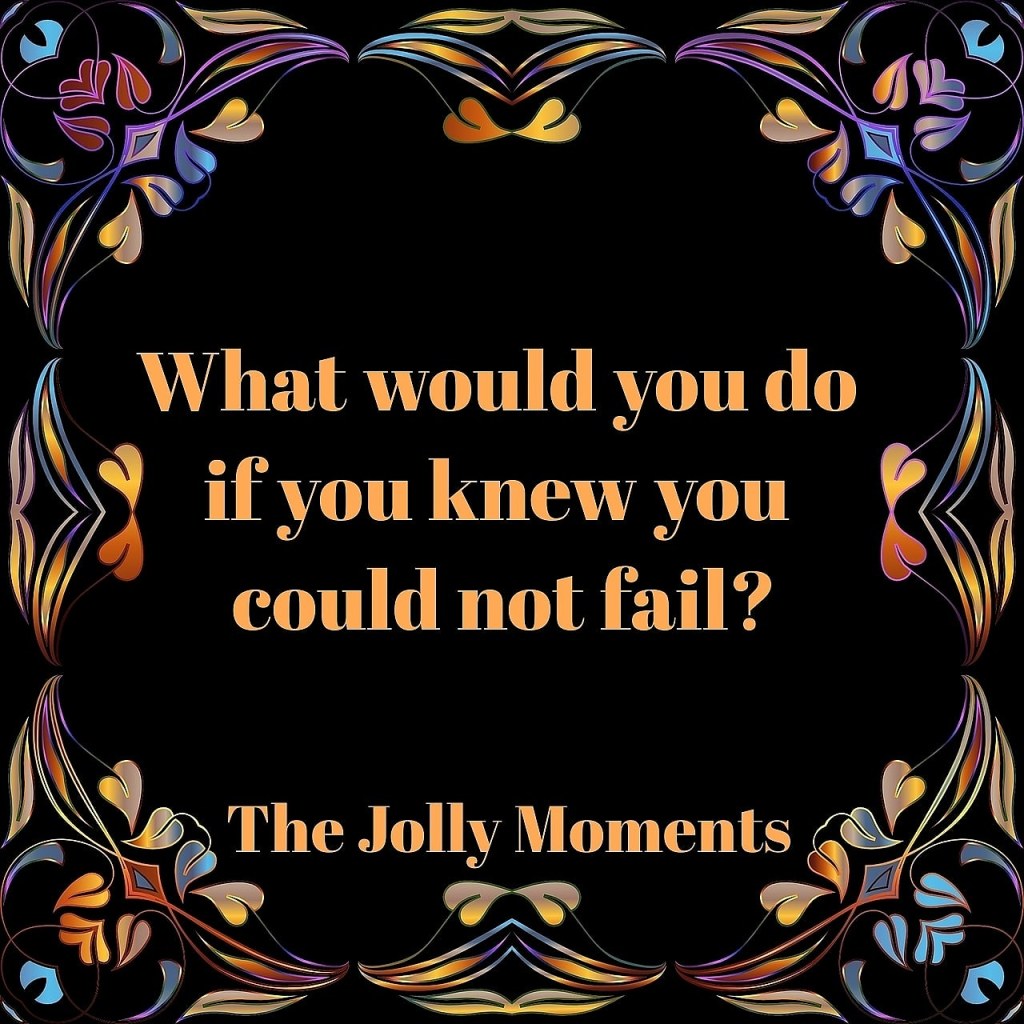 What Would You Do If You Knew You Could Not Fail? | The Jolly Moments